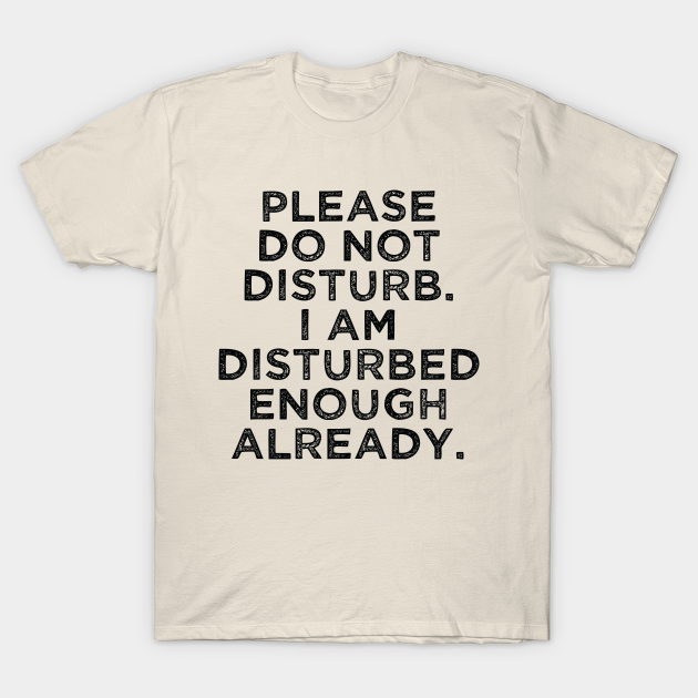 Please Do Not Disturb I Am Disturbed Enough Already Funny Sarcastic